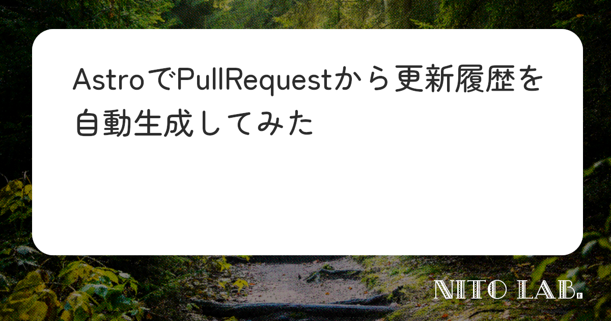 AstroでPullRequestから更新履歴を自動生成してみた | BLOG | NITO LAB.